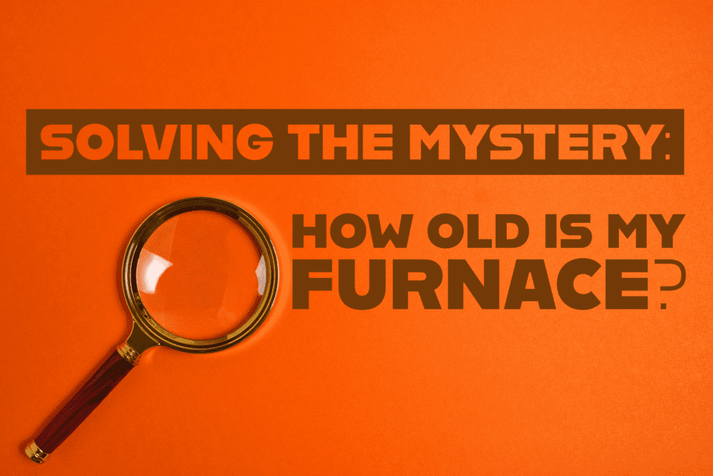 SOLVING THE MYSTERY: HOW OLD IS MY FURNACE? - Blog